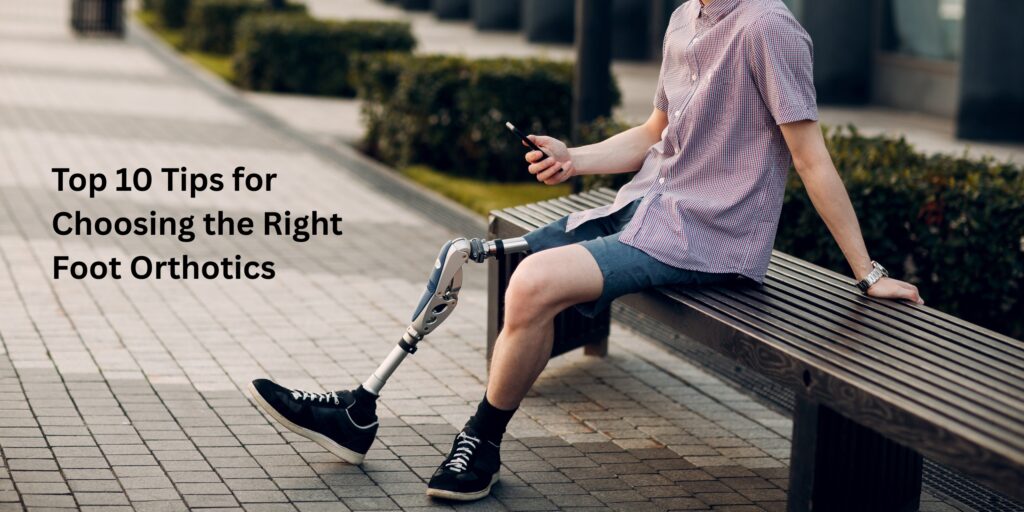 Top 10 Tips for Choosing the Right Foot Orthotics